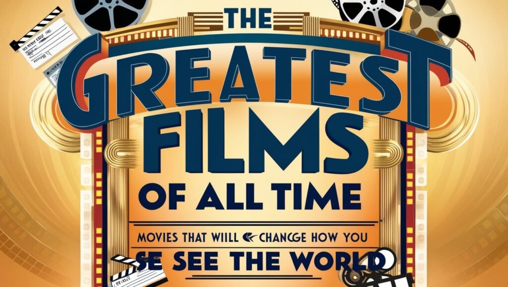 The Greatest Films of All Time: Movies That Will Change How You See the ...